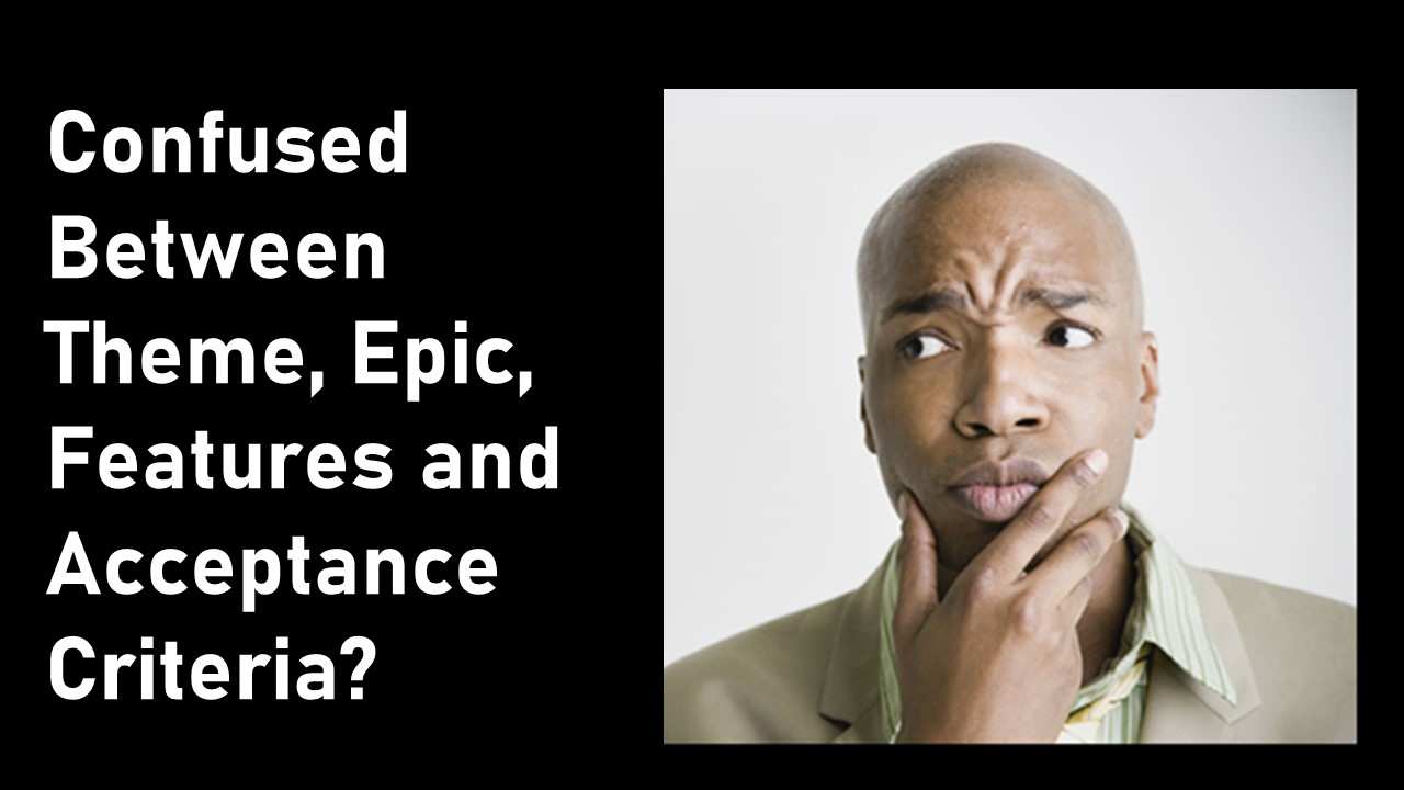 Confused Between Theme, Epic, Story, and Acceptance Criteria?